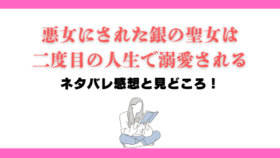 【悪女にされた銀の聖女は二度目の人生で溺愛される】ネタバレ感想まとめ!私を殺した人に愛される!?│いろどり漫画館